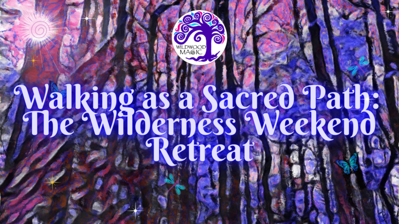 WALKING AS A SACRED PATH WILDERNESS RETREAT! – Wildwood Magic